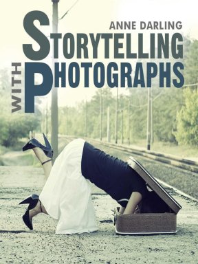 Storytelling with Photographs How to Create a Photo Essay Anne Darling