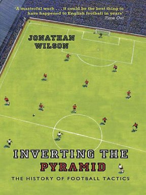 Jonathan wilson inverting the pyramid; the history of football tactics